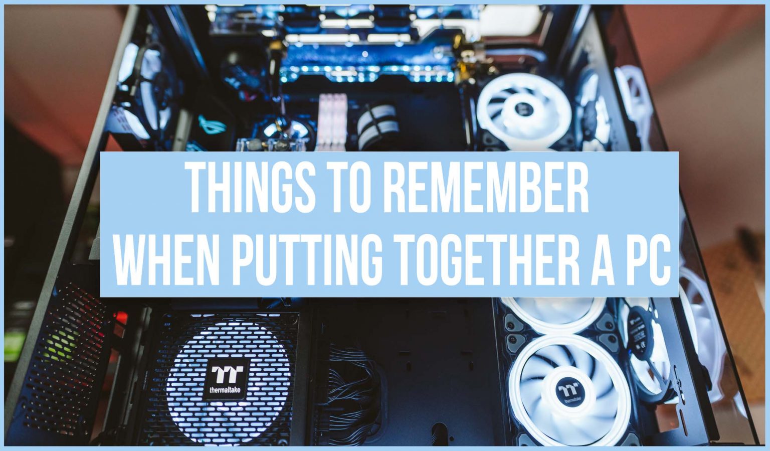 Extra things to remember when putting together a PC | Thermaltake Blog